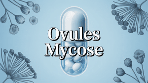 Ovules Mycose Vaginale : Guide Complet